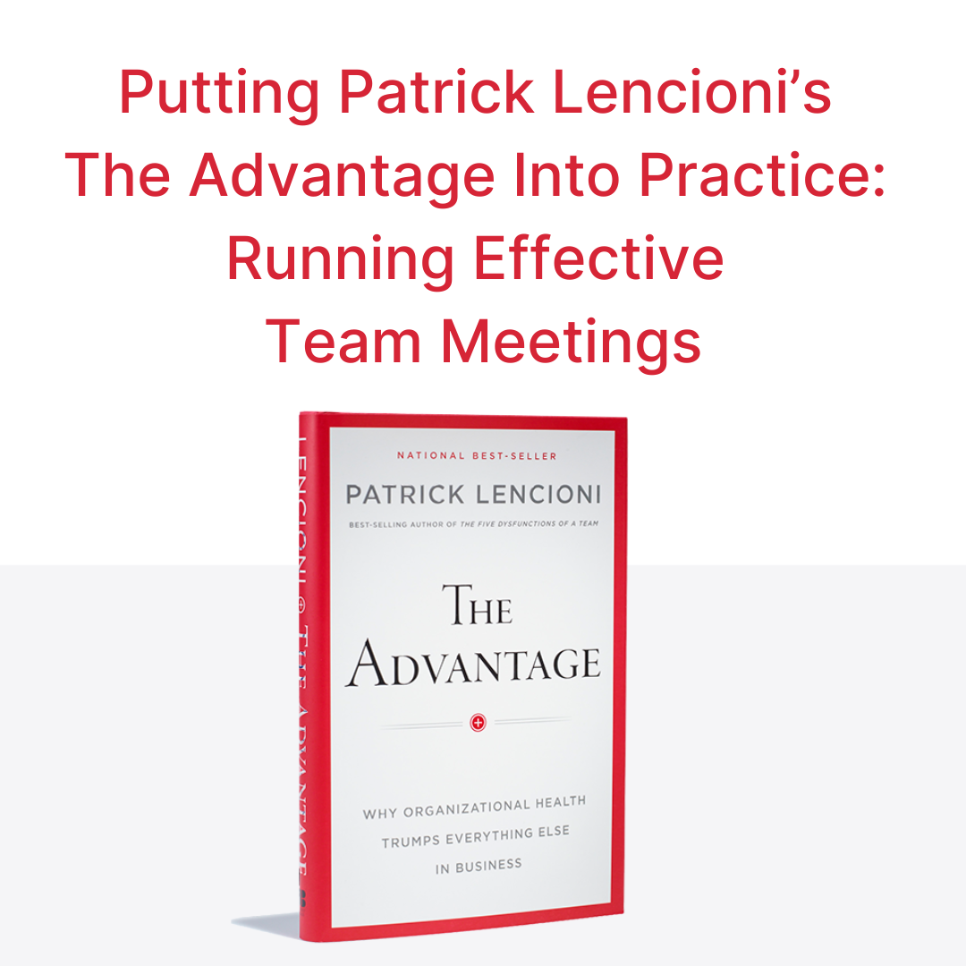 Put Patrick Lencioni’s The Advantage Into Practice: Running Effective Team Meetings